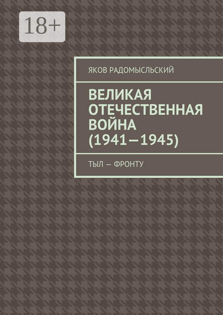 Великая Отечественная война (1941–1945). Тыл – фронту, Яков Исаакович Радомысльский – скачать ...