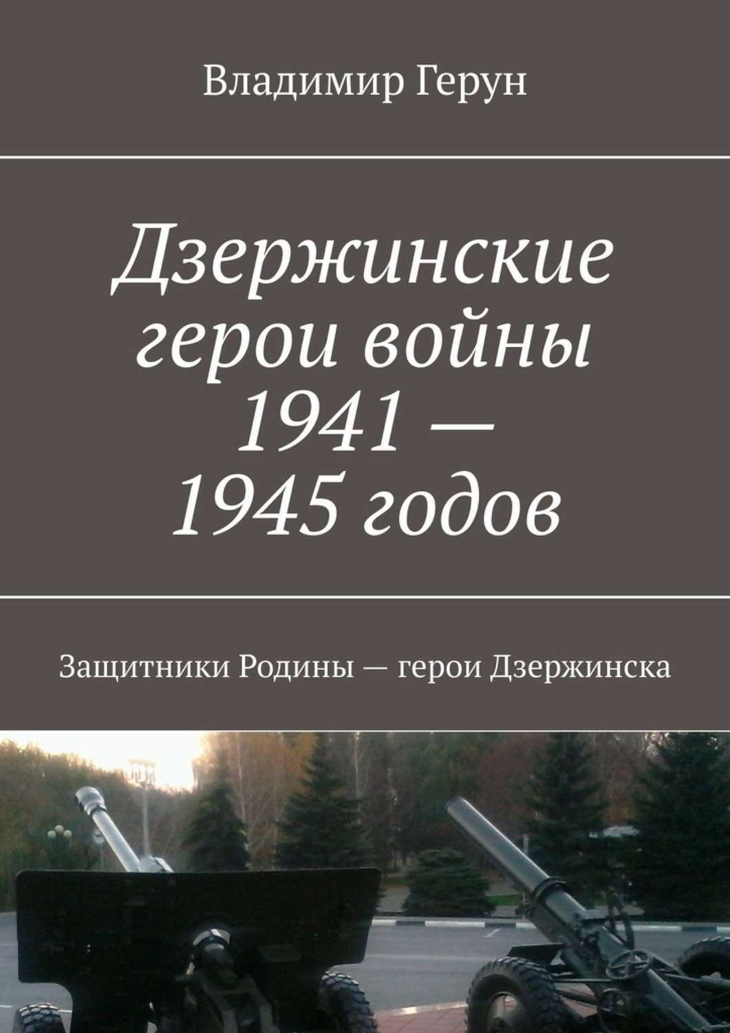 Дзержинские герои войны 1941—1945 годов. Защитники Родины – герои Дзержинска, Владимир Герун ...