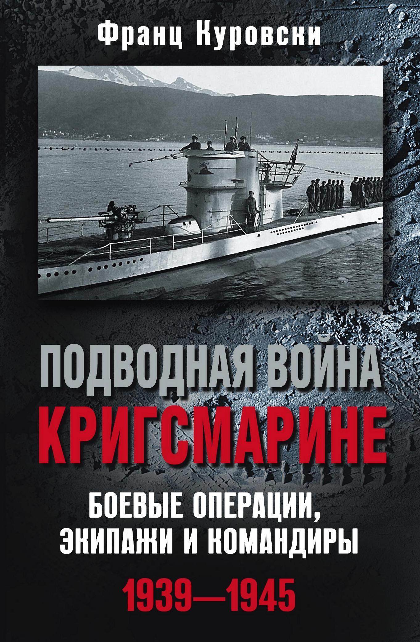 Подводная война кригсмарине. Боевые операции, экипажи и командиры. 1939–1945, Франц Куровски ...