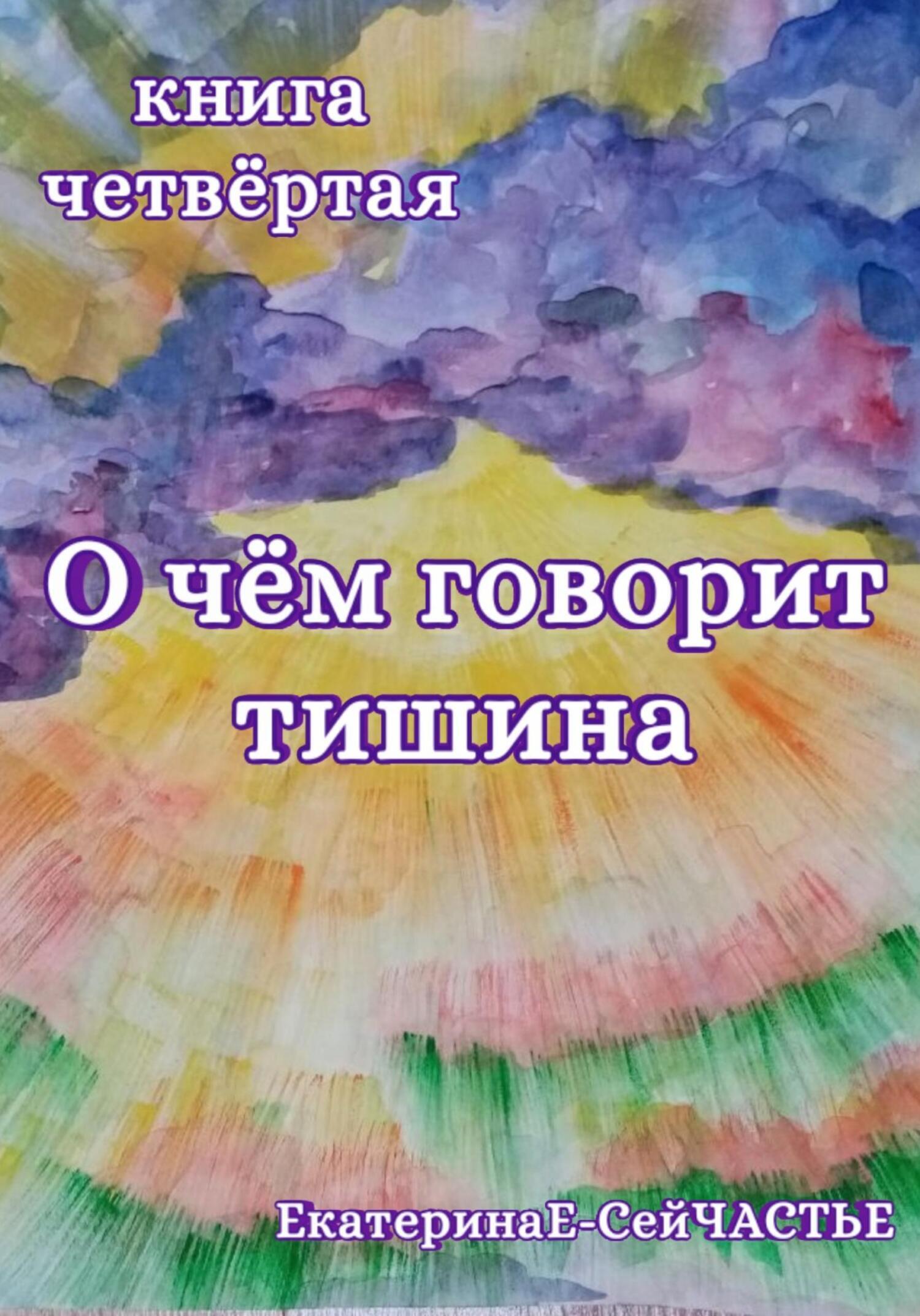 О чём говорит тишина. Книга четвёртая, ЕкатеринаЕ- СейЧАСТЬЕ – скачать ...