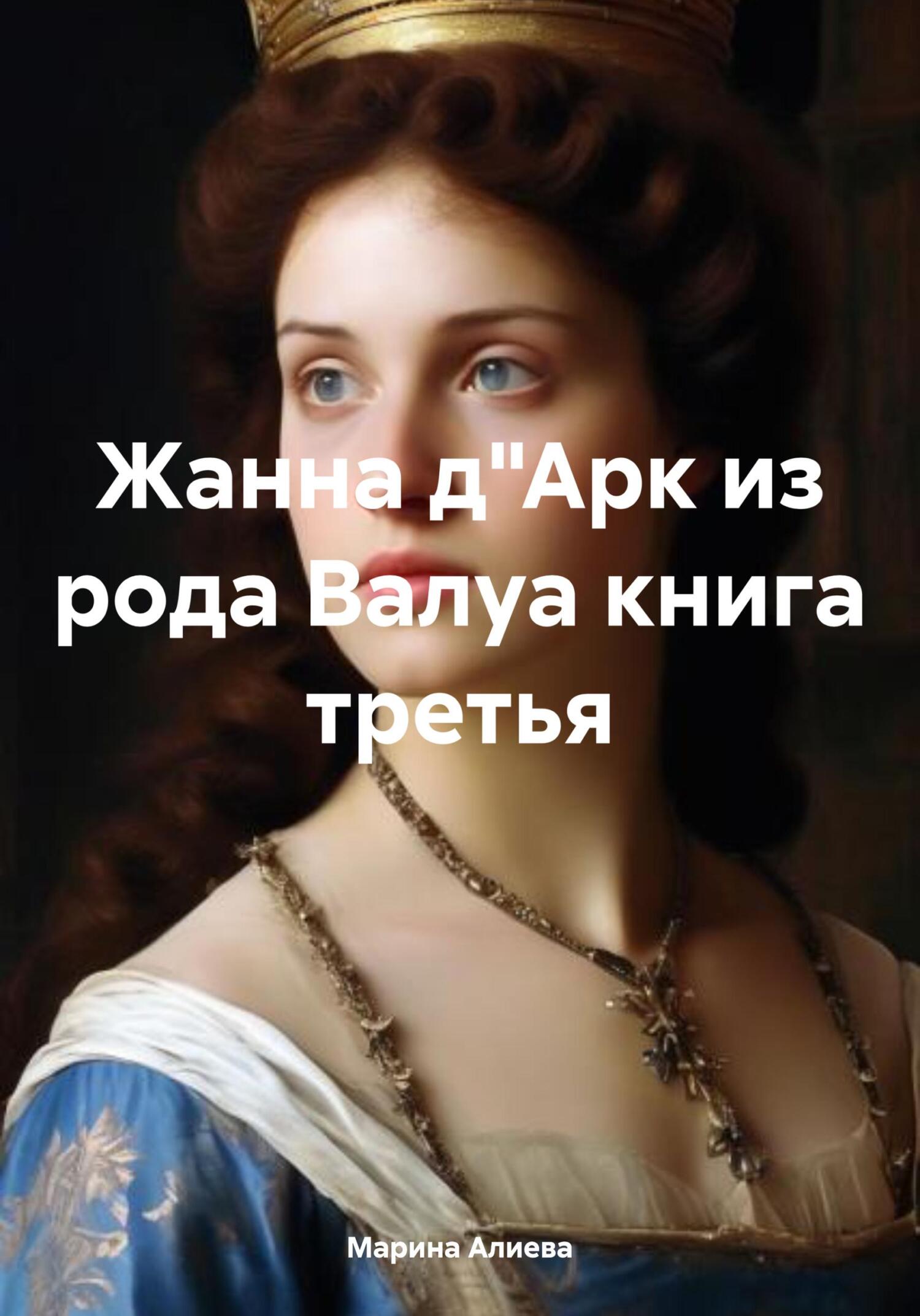 Отзывы о книге «Жанна д"Арк из рода Валуа. Книга третья», рецензии на ...
